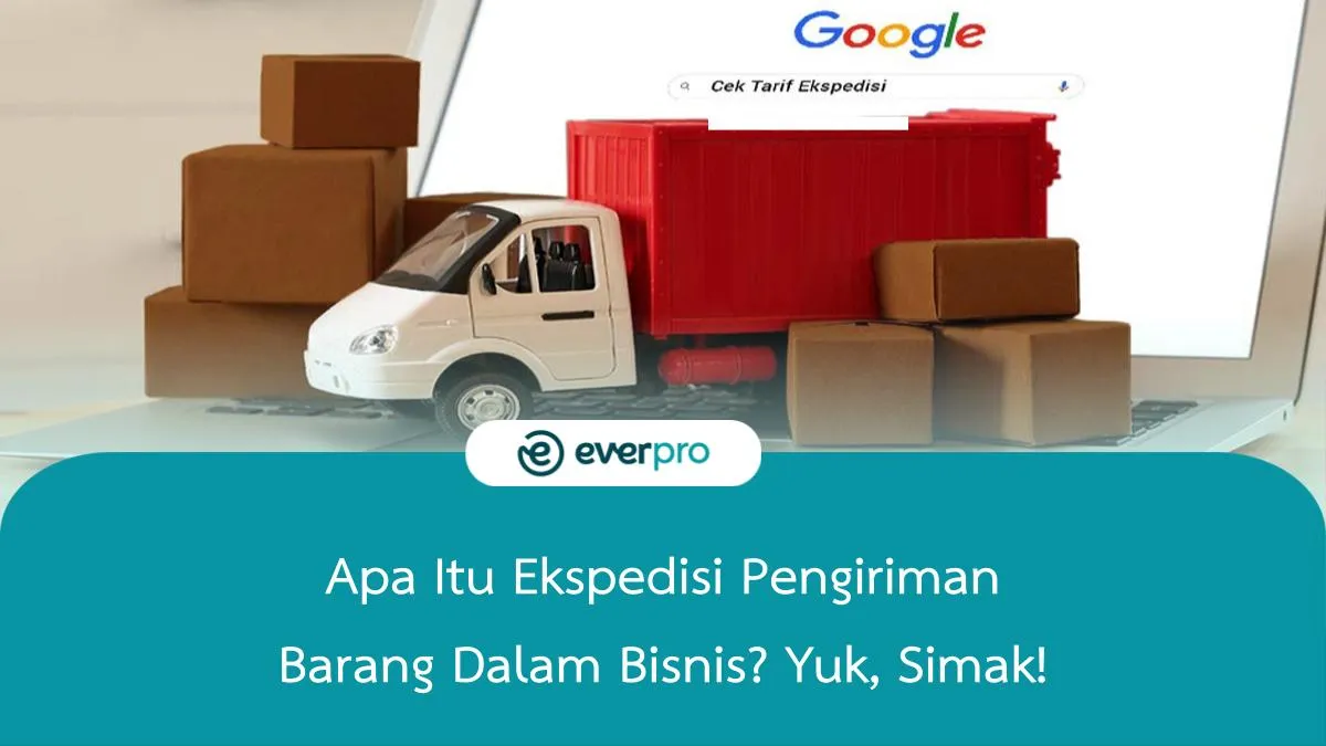 Apa Itu Ekspedisi Pengiriman Barang Dalam Bisnis? Yuk, Simak!