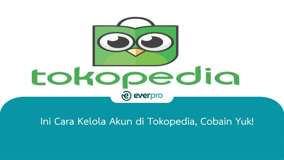 Ini Cara Kelola Akun di Tokopedia, Cobain Yuk! - Everpro