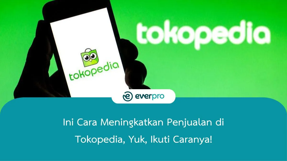 Ini Cara Meningkatkan Penjualan di Tokopedia, Yuk, Ikuti Caranya! - Everpro
