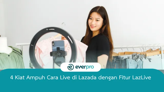 4 Cara Live di Lazada dengan Fitur LazLive, Kiat Ampuh!