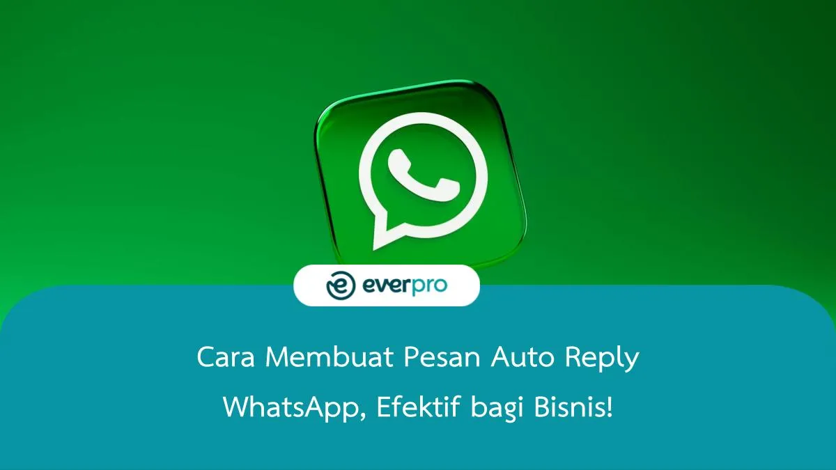 Cara Membuat Pesan Auto Reply WhatsApp, Efektif bagi Bisnis! - Everpro